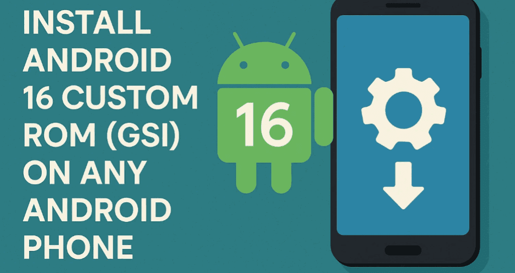How to Install Android 16 Custom ROM (GSI) on Any Android Phone – Step-by-Step Guide - Digital ...