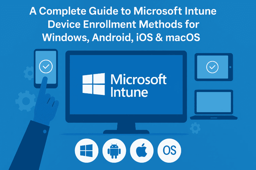 A Complete Guide to Microsoft Intune Device Enrollment Methods for Windows, Android, iOS & macOS ...